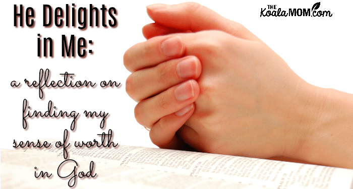 He Delights in Me: a reflection on finding my sense of worth in God ...