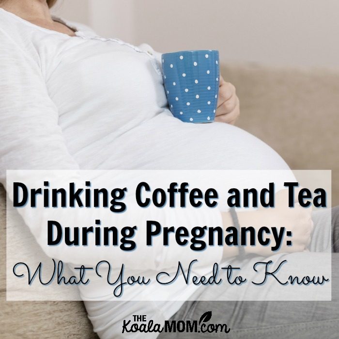 Drinking Coffee and Tea During Pregnancy: What You Need to Know