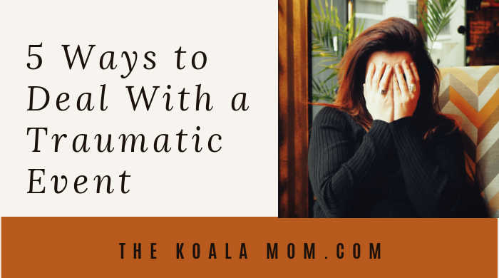 5 Ways to Deal With a Traumatic Event • The Koala Mom