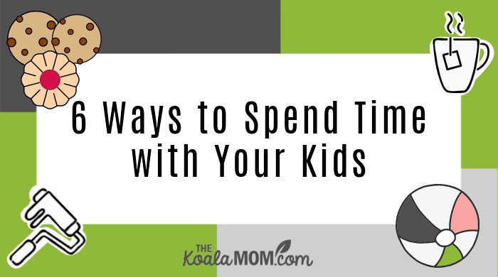 6 Ways to Spend Time with Your Kids • The Koala Mom