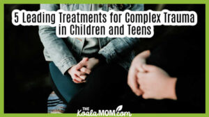 5 Leading Treatments for Complex Trauma in Children and Teens • The ...